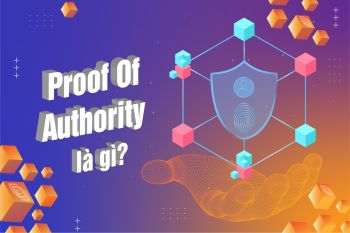Proof of Authority là gì? Cơ chế hoạt động của thuật toán POA